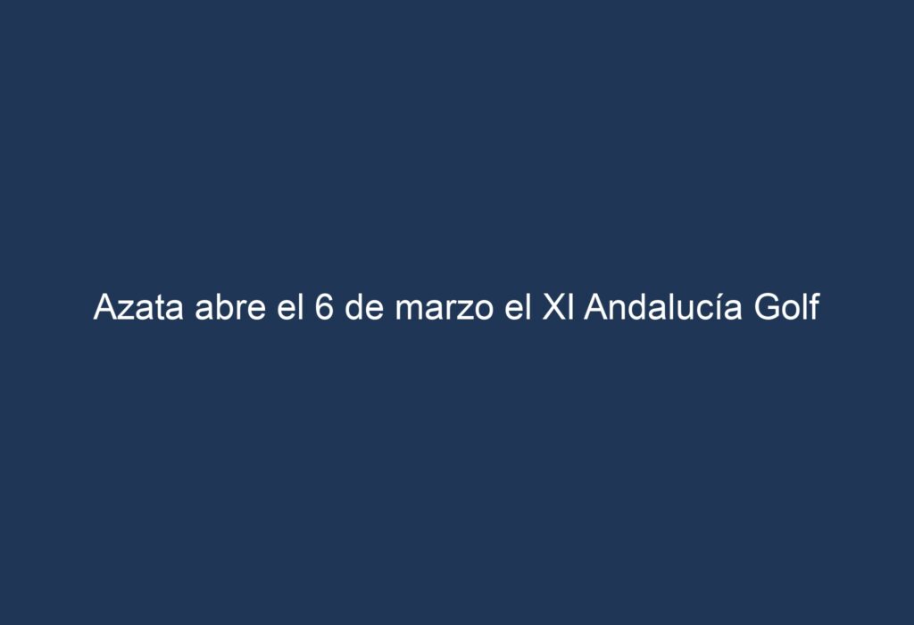 Azata opens on March 6 the XI Andalucía Golf Challenge Destination ...