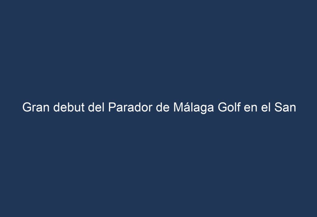 Great debut of the Parador de Málaga Golf in the San Miguel Andalucía ...